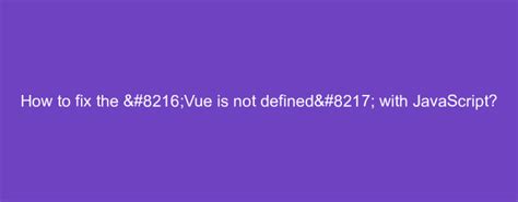 How To Fix The Vue Is Not Defined With JavaScript