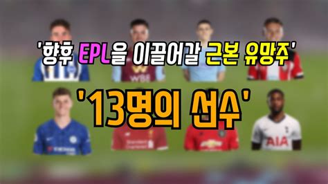 유망주근본epl 향후 프리미어리그를 지배할 13명의 근본 유망주 Youtube