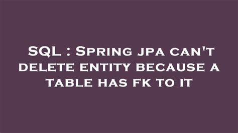Sql Spring Jpa Cant Delete Entity Because A Table Has Fk To It Youtube