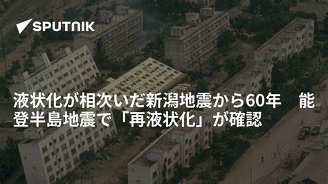 液状化が相次いだ新潟地震から60年 能登半島地震で「再液状化」が確認 2024年6月16日 Sputnik 日本