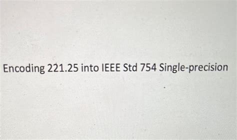 Solved Encoding 221 25 Into IEEE Std 754 Single Precision Chegg Com