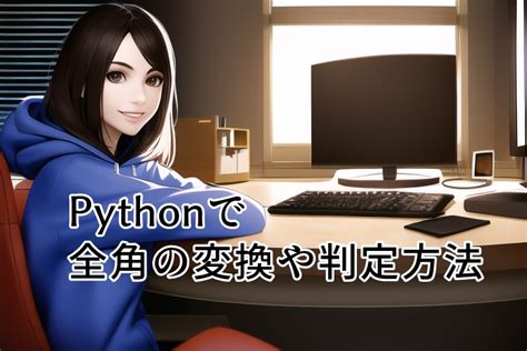 Pythonの全角の変換や半角と区別しない判定方法