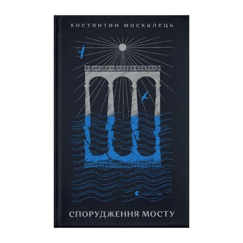 Книга Спорудження мосту Автор Костянтин Москалець Издательство Видавництво Старого Лева