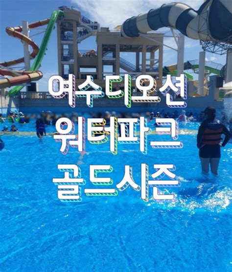 여수아이와 가볼만한곳 2편 디오션워터파크 골드시즌 네이버 블로그
