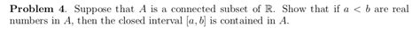 Solved Problem 4 Suppose That A Is A Connected Subset Of R Chegg Com