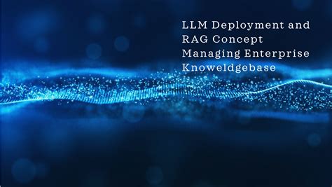 Managing An Enterprise Knowledge Base With Llm Deployment And Rag Concept