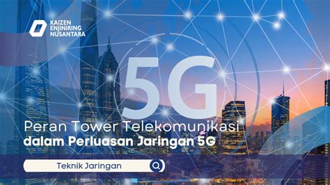 Peran Tower Telekomunikasi Dalam Perluasan Jaringan 5G Artikel PT Kaizen Enjiniring