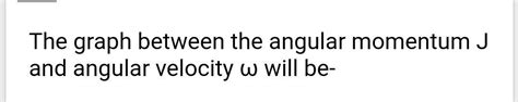 The Graph Between The Angular Momentum J And Angular Velocity Will Be