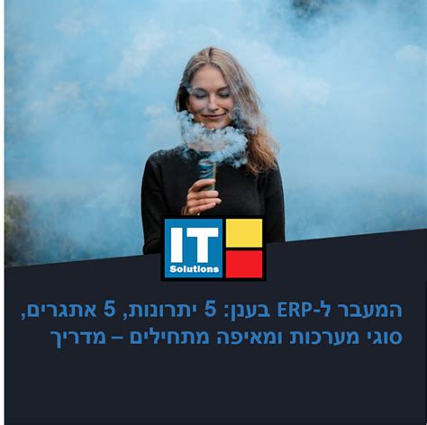 המעבר ל Erp מבוסס ענן יתרונות אתגרים מערכות ושיקולים איך עושים את זה ומאיפה מתחילים It