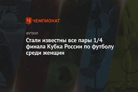 Стали известны все пары 1 4 финала Кубка России по футболу среди женщин Чемпионат