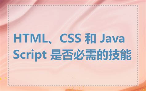 Html、css 和 Javascript 是否必需的技能 Html、css 和 Javascript 是否必需的技能