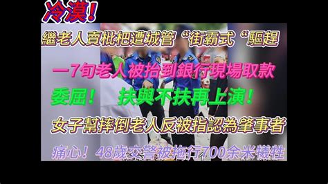 令人痛心繼老人賣枇杷遭城管街霸式驅趕一家人與銀行溝通無果7旬老人被抬到銀行現場取款扶與不扶再上演北京一女子幫摔倒老人反被指認為