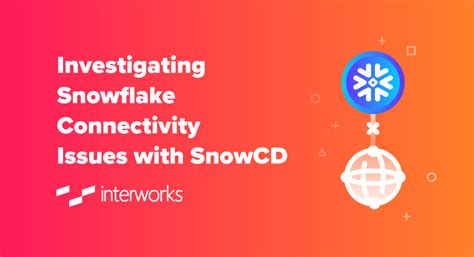 investigating snowflake connectivity issues with snowcd interworks