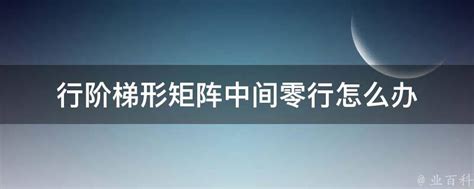 行阶梯形矩阵中间零行怎么办 业百科