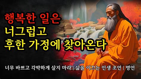 너무 바쁘고 각박하게 살지 마라 삶을 이끄는 인생 조언 채근담 발타자르 그라시안 명심보감 행복한 일은 너그럽고 후한 가정에 찾아온다 Youtube