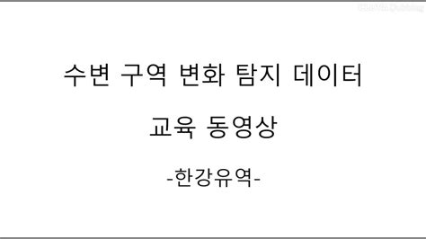 수변구역 변화 탐지 데이터 한강 유역 ㈜신한항업 인공지능 학습용 데이터 교육 영상 2023 youtube