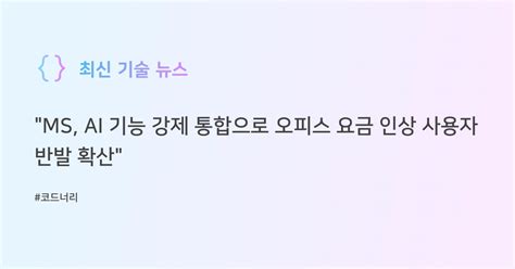 Ms Ai 기능 강제 통합으로 오피스 요금 인상 사용자 반발 확산 코드너리