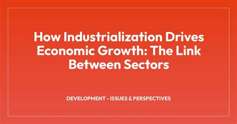 How Industrialization Drives Economic Growth The Link Between Sectors