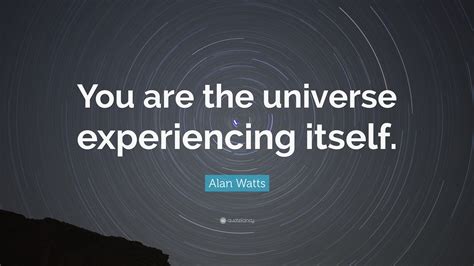 Alan Watts Quote You Are The Universe Experiencing Itself”