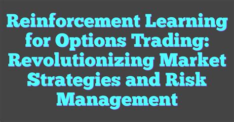 Reinforcement Learning For Options Trading Revolutionizing Market Strategies And Risk Management