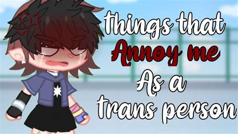 Things That Annoy Me As A Trans Personlgbtqgacha Clubgc