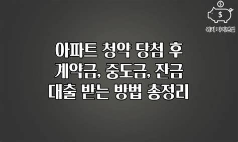아파트 청약 당첨 후 계약금 중도금 잔금 대출 받는 방법 총정리