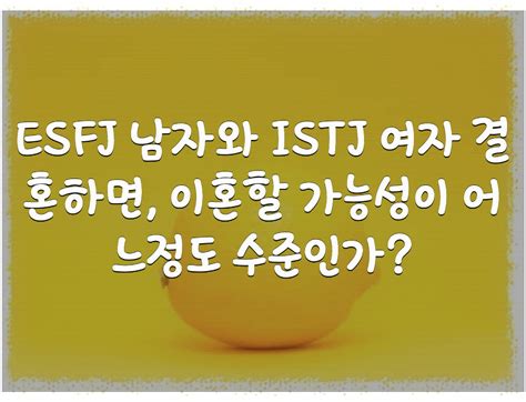 Esfj 남자와 Istj 여자 결혼하면 이혼할 가능성이 어느정도 수준인가 Mbti Lab