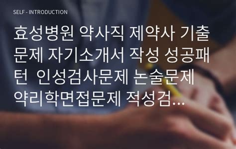 효성병원 약사직 제약사 기출문제 자기소개서 작성 성공패턴 인성검사문제 논술문제 약리학면접문제 적성검사문제 지원동기작성요령 자기소개서