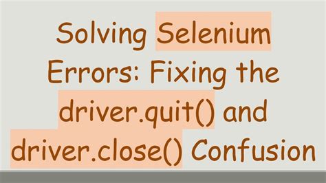 solving selenium errors fixing the driver quit and driver close