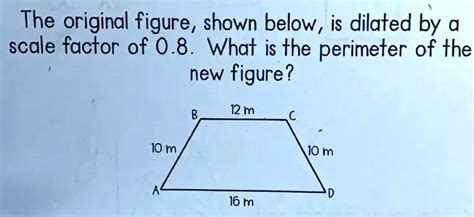 Solved The Original Figure Shown Below Is Dilated By A Scale Factor Of 0 8 What Is The