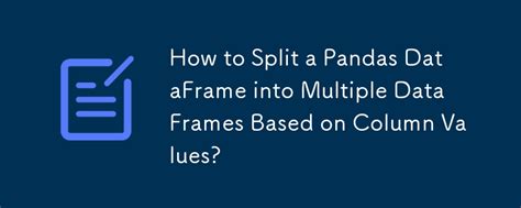如何根據列值將 Pandas Dataframe 拆分為多個 Dataframe？ Python教學 Php中文網