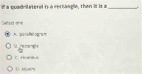 Solved If A Quadrilateral Is A Rectangle Then It Is A Select One A Parallelogram B Rectangle