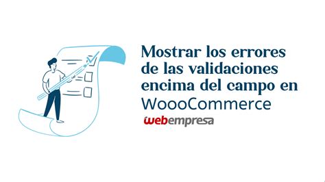 Mostrar Los Errores De Las Validaciones Encima Del Campo En Woocommerce Webempresa