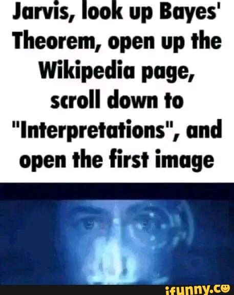 Jarvis Look Up Bayes Theorem Open Up The Wikipedia Page Scroll Down To Interpretations