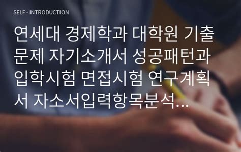 연세대 경제학과 대학원 기출문제 자기소개서 성공패턴과 입학시험 면접시험 연구계획서 자소서입력항목분석 정성적문제 정량적문제 자기소개서