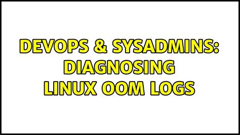devops and sysadmins diagnosing linux oom logs youtube