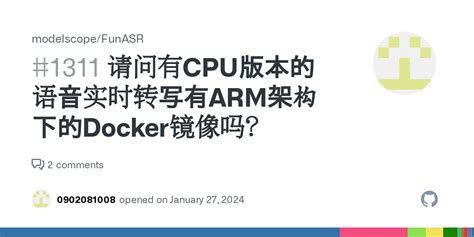 请问有cpu版本的语音实时转写有arm架构下的docker镜像吗？ · Issue 1311 · Modelscopefunasr · Github