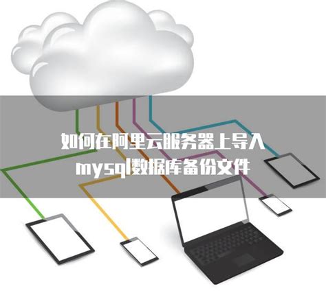如何在阿里云服务器上导入mysql数据库备份文件
