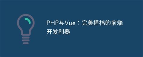 Php与vue：完美搭档的前端开发利器 Php教程 Php中文网