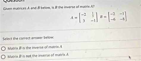 Solved Question Given Matrices A And B Below Is B The Inverse Of