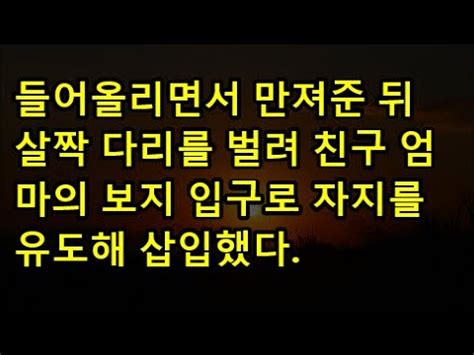 실화사연들어올리면서 만져준 뒤 살짝 다리를 벌려 친구 엄마의 보지 입구로 자지를 유도해 삽입했다 YouTube