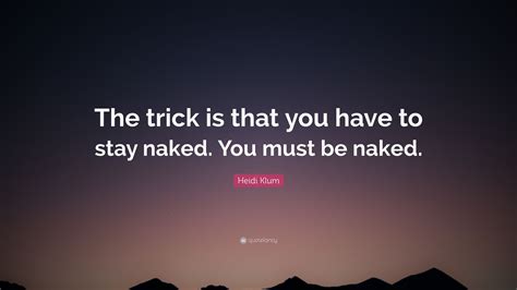 Heidi Klum Quote The Trick Is That You Have To Stay Naked You Must Be Naked