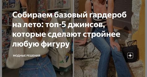 Собираем базовый гардероб на лето топ 5 джинсов которые сделают стройнее любую фигуру Модные
