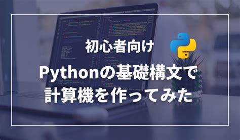 初心者向けPythonの基礎構文で計算機を作ってみたCUI SIerエンジニアの技術ブログ