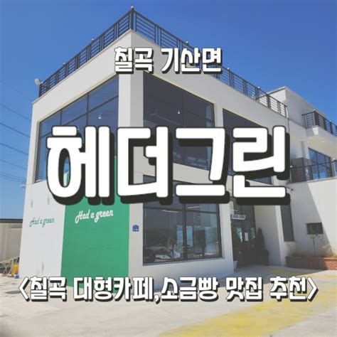 230409칠곡 헤더그린기산카페구미•대구•왜관인근 대형카페 네이버 블로그