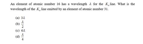 Solved An Element Of Atomic Number 16 Has A Wavelength A For