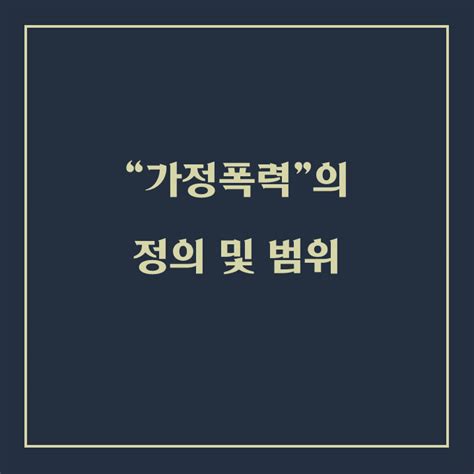 가정폭력의 정의 및 범위 가정폭력범죄의 처벌 등에 관한 특례법 가정폭력처벌법 에 규정된 가정폭력의 정의 및 범위