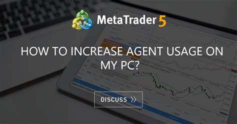 How To Increase Agent Usage On My Pc Mt5 General Mql5 Programming Forum