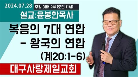 복음의 7대 연합 왕국의 연합 계20 1 6 설교 윤봉한목사 대구사랑제일교회 2024 07 28 Youtube