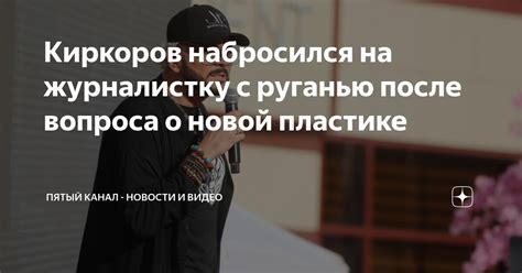 Киркоров набросился на журналистку с руганью после вопроса о новой пластике Пятый канал